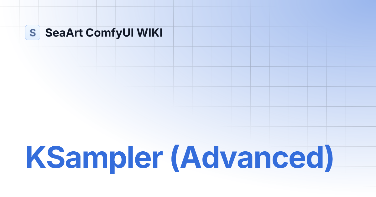 KSampler (Advanced) | SeaArt ComfyUI WIKI