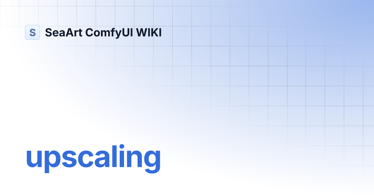 upscaling | SeaArt ComfyUI WIKI